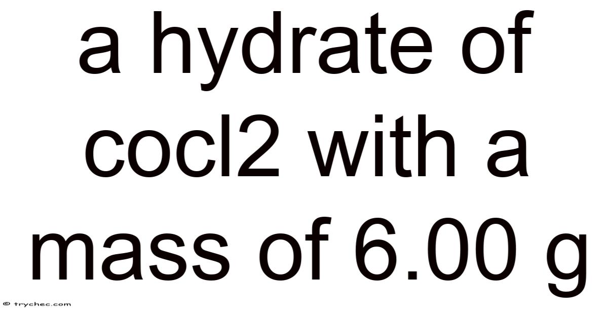 A Hydrate Of Cocl2 With A Mass Of 6.00 G