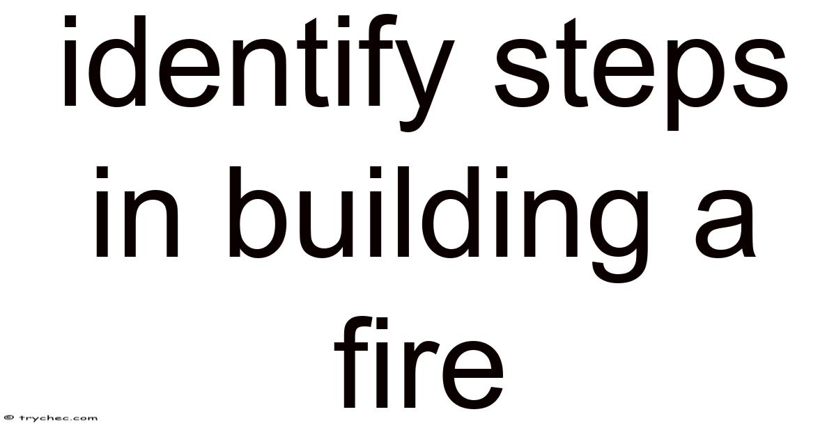 Identify Steps In Building A Fire