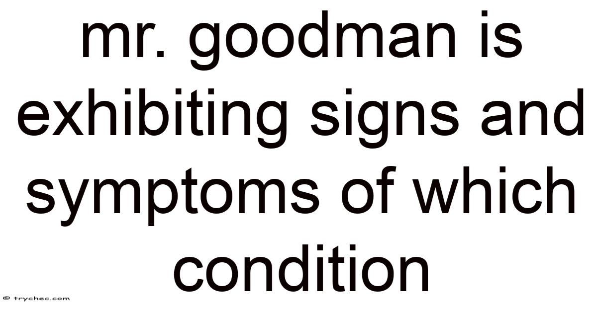 Mr. Goodman Is Exhibiting Signs And Symptoms Of Which Condition